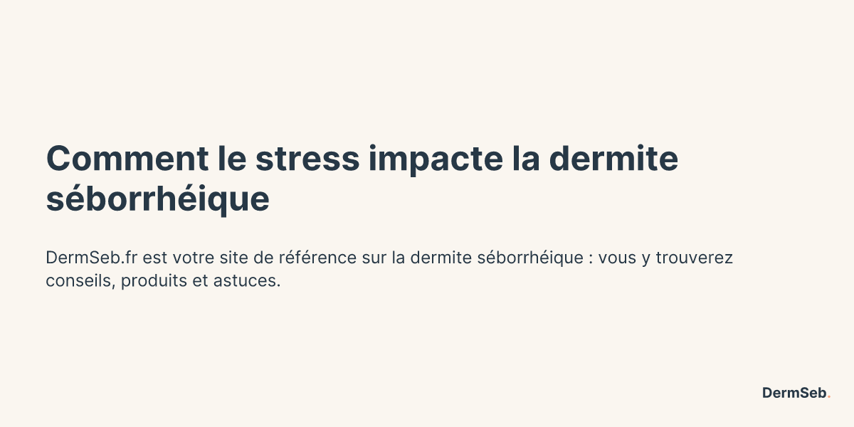 Comment le stress impacte la dermite séborrhéique | Dermseb